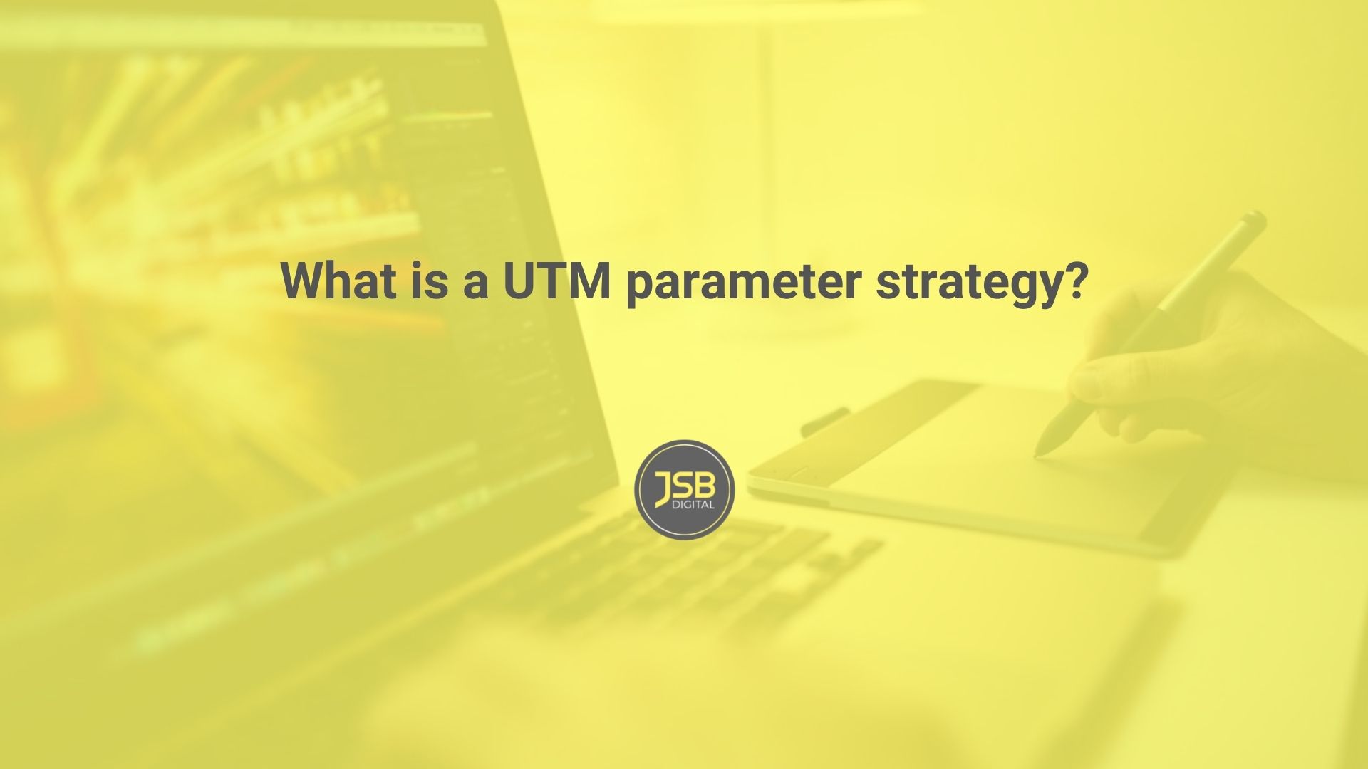 What is a UTM parameter strategy? - JSB Digital - PPC and Paid Social ...